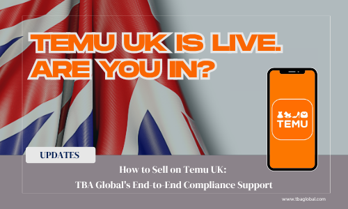 How to Sell on Temu UK: TBA Global’s End-to-End Compliance Support ...
